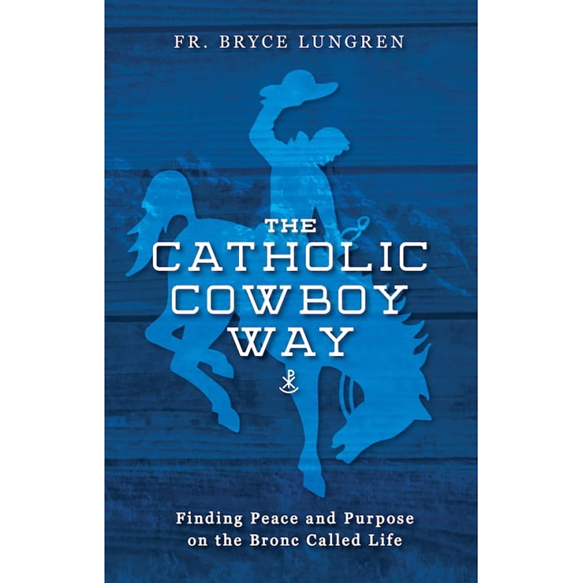 THE CATHOLIC COWBOY WAY - Finding Peace and Purpose on the Bronc Called ...