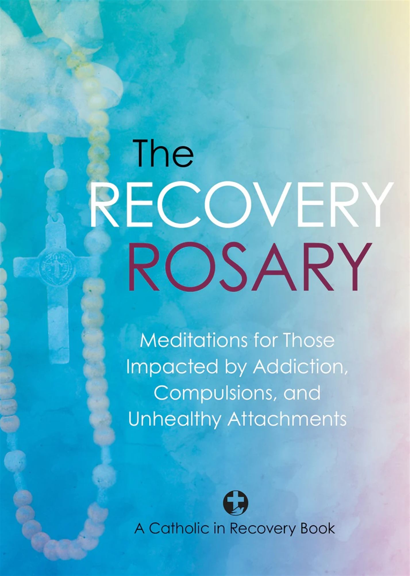 THE RECOVERY ROSARY - Meditations for Those Impacted by Addiction ...